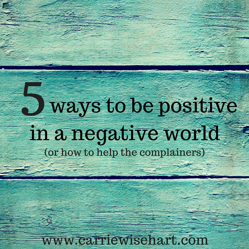 5 ways to be positive in a negative world (or: how to help complainers ...