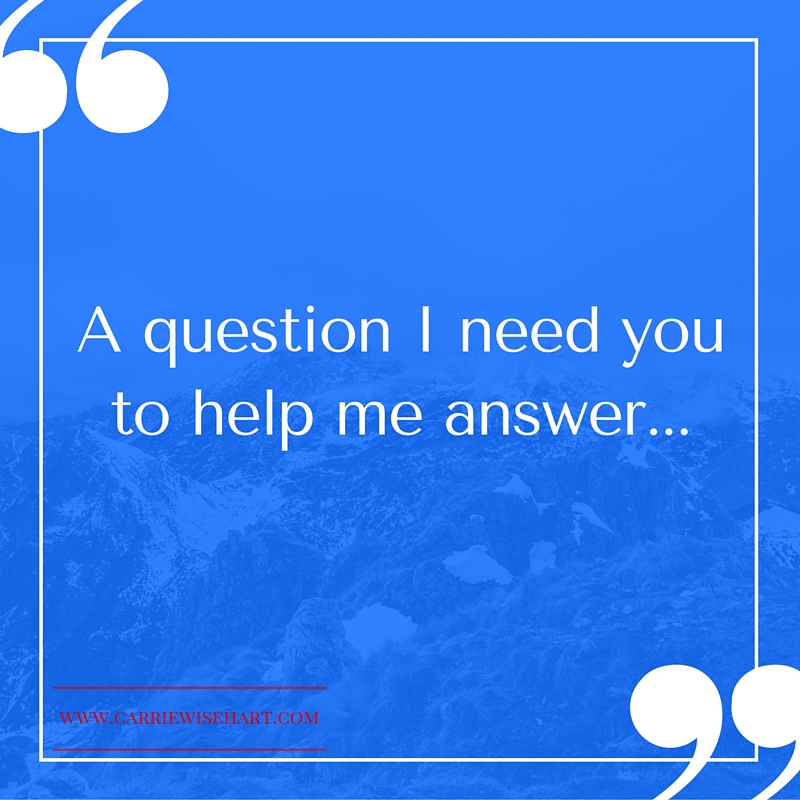 A question I need you to help me answer – Carrie Wisehart